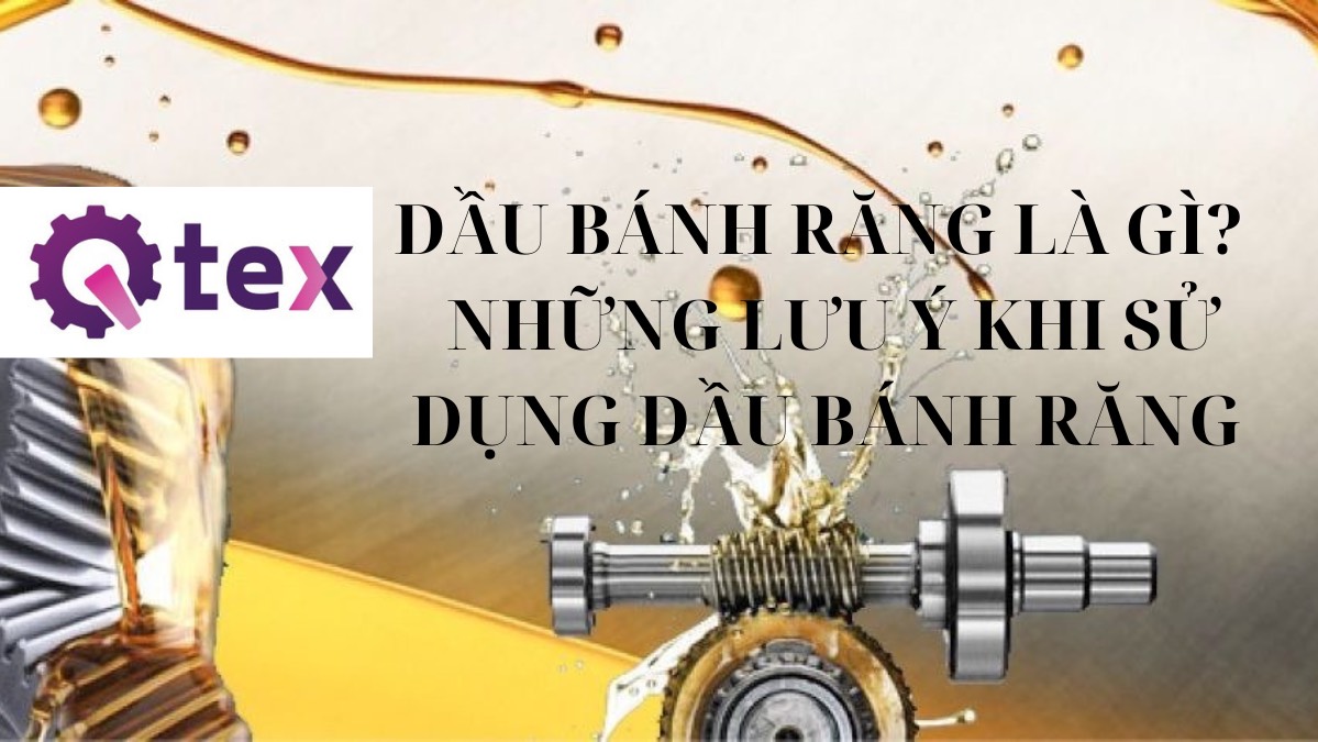 Dầu bánh răng là gì? Những lưu ý khi sử dụng dầu bánh răng - Qtex Việt Nam